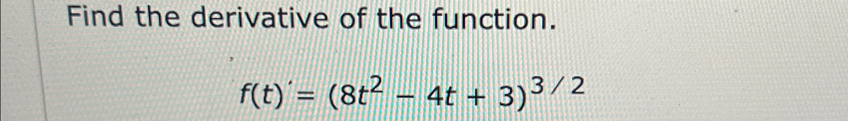 Solved Find the derivative of the function.f(t)=(8t2-4t+3)32 | Chegg.com
