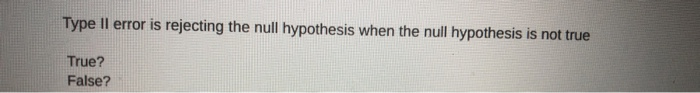 Solved Type II error is rejecting the null hypothesis when | Chegg.com