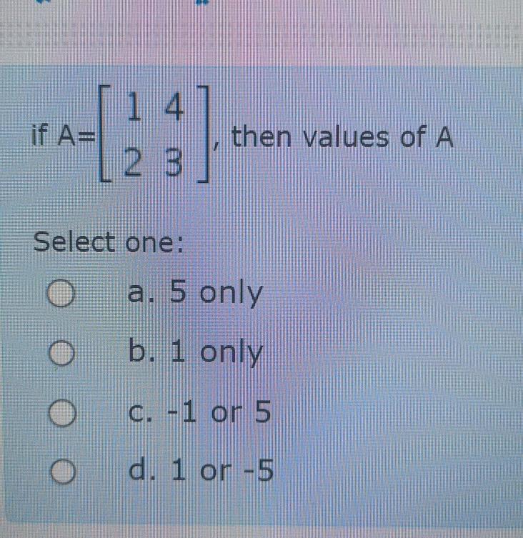 Solved if A=[1423], ﻿then values of ASelect one:a. 5 | Chegg.com