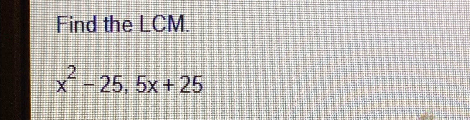 Solved Find the LCM.x2-25,5x+25 | Chegg.com