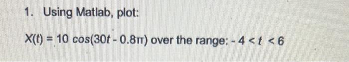 Solved 1. Using Matlab, plot: X(t)=10cos(30t−0.8π) over the | Chegg.com