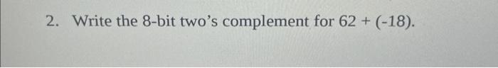 Solved 2. Write the 8-bit two's complement for 62+(−18). | Chegg.com