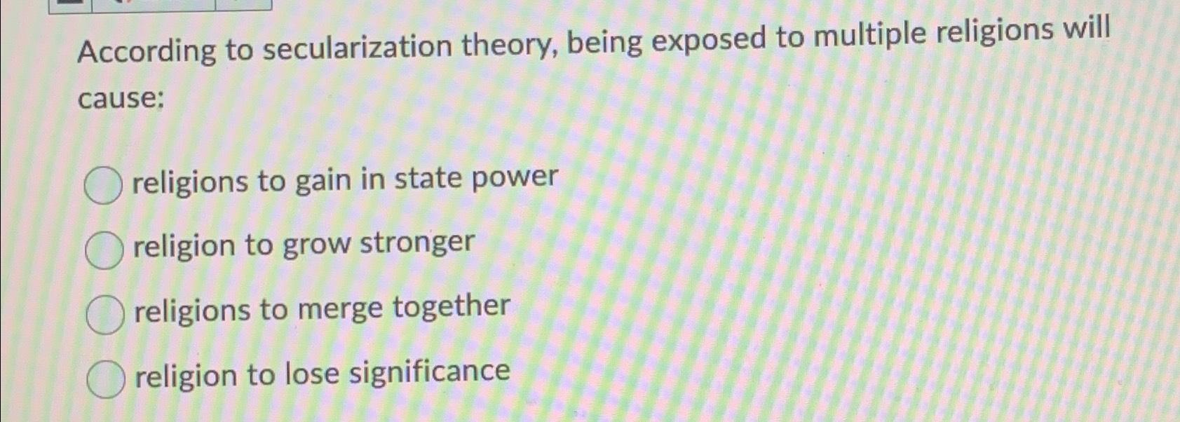 Solved According to secularization theory, being exposed to | Chegg.com