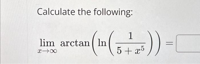 Solved Calculate the following: limx→∞arctan(ln(5+x51))= | Chegg.com