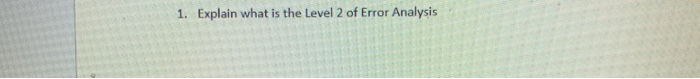 Solved 1. Explain what is the Level 2 of Error Analysis 3. | Chegg.com