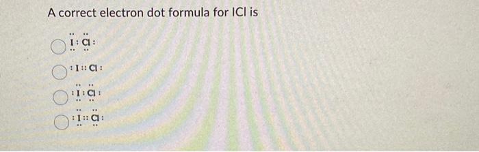 Solved A correct electron dot formula for ICI is O DO I: CI: | Chegg.com