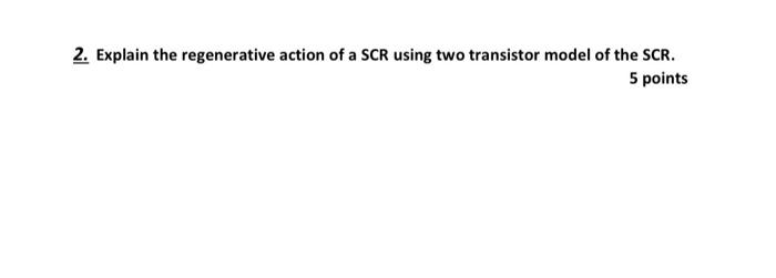2. Explain the regenerative action of a SCR using two | Chegg.com