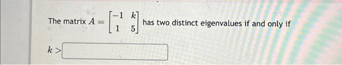 Solved The matrix A=[−11k5] has two distinct eigenvalues if | Chegg.com