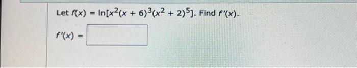 Solved Let f(x)=ln[x2(x+6)3(x2+2)5]. Find f′(x) f′(x)= | Chegg.com