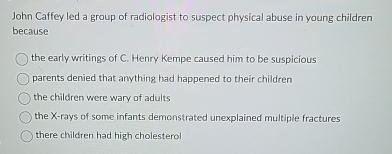 Solved John Caffey led a group of radiologist to suspect | Chegg.com