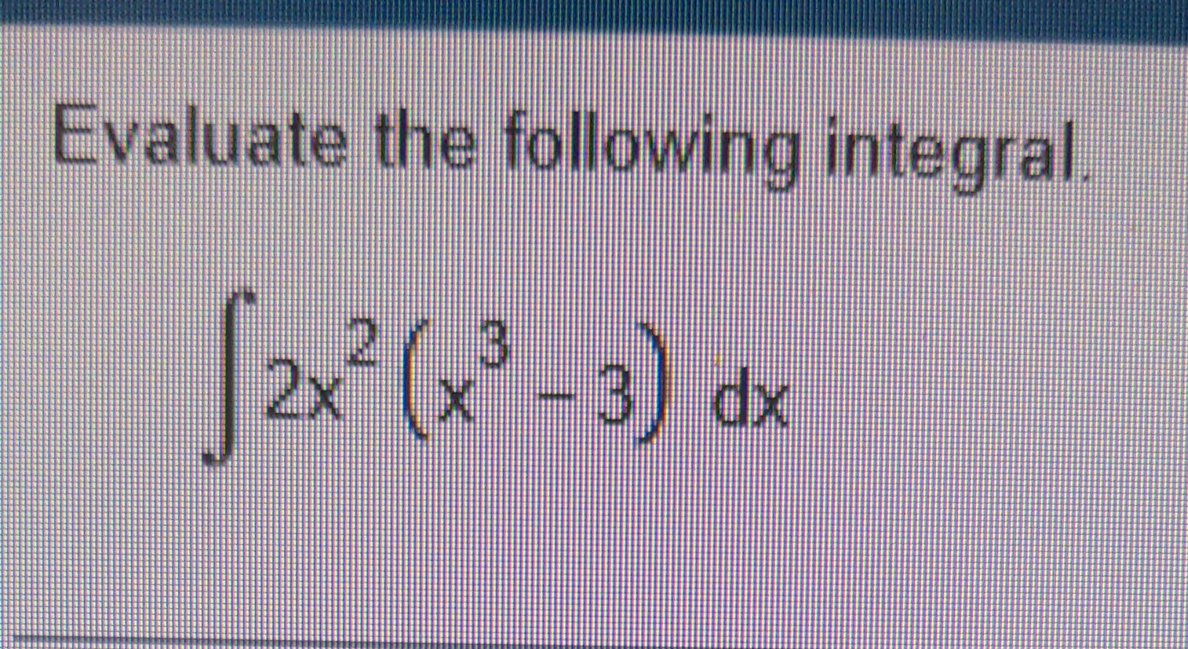 Solved Evaluate the following integral. ∫2x2(x3−3)dx | Chegg.com
