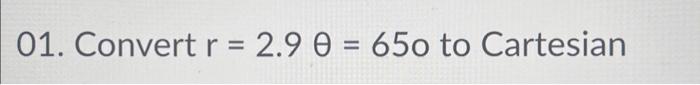 Solved 01. Convert r=2.9θ=650 to Cartesian | Chegg.com