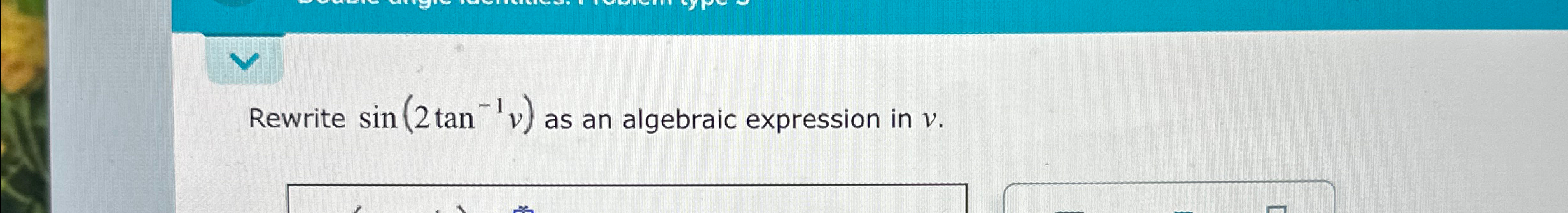 Solved Rewrite sin(2tan-1v) ﻿as an algebraic expression in | Chegg.com