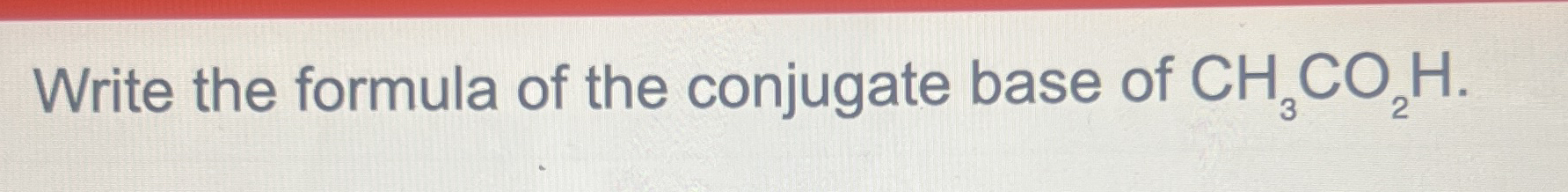 Solved Write the formula of the conjugate base of CH3CO2H. | Chegg.com