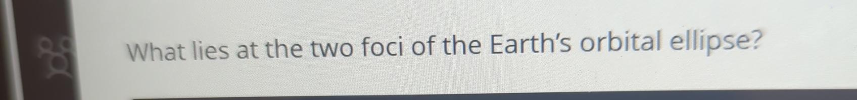 Solved Q4. ﻿What lies at the two foci of the Earth's orbital | Chegg.com