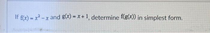 Solved If f(x)=x2−x and g(x)=x+1, determine f(g(x)) in | Chegg.com