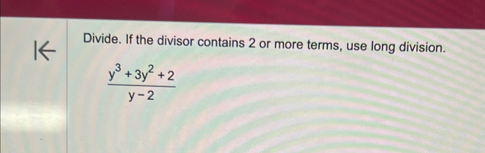 Solved Divide. If the divisor contains 2 ﻿or more terms, use | Chegg.com
