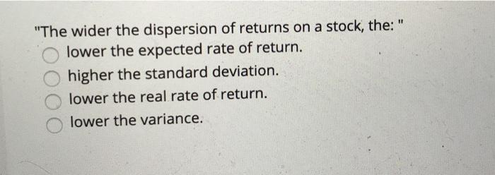 Solved "The wider the dispersion of returns on a stock, | Chegg.com