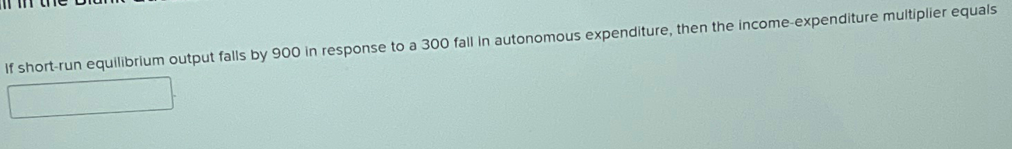 Solved If short-run equilibrium output falls by 900 ﻿in | Chegg.com