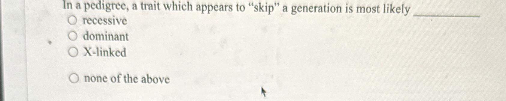 Solved In a pedigree, a trait which appears to "skip" a | Chegg.com