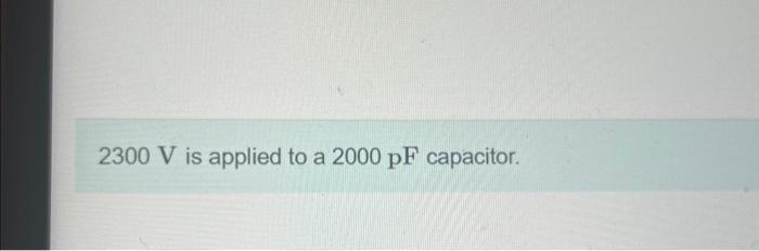 Solved 2300 V is applied to a 2000pF capacitor.How much | Chegg.com