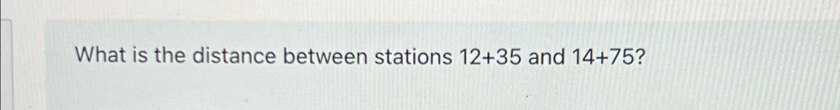 Solved What is the distance between stations 12+35 ﻿and | Chegg.com