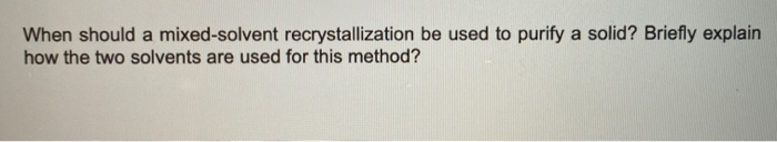 Solved When should a mixed-solvent recrystallization be used | Chegg.com