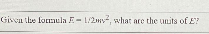 Solved Given the formula E=12mv2, ﻿what are the units of E ? | Chegg.com