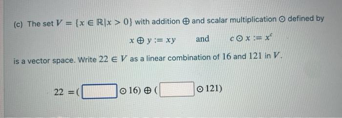 Solved (c) The set V={x∈R∣x>0} with addition ⊕ and scalar | Chegg.com