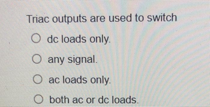 Solved Triac outputs are used to switch O dc loads only. O | Chegg.com