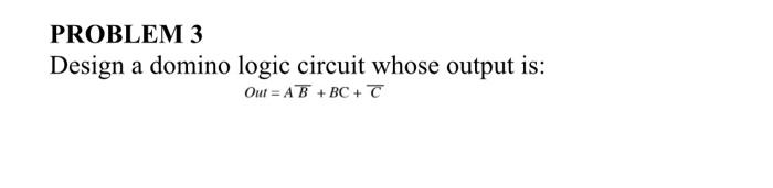 Solved PROBLEM 3 Design a domino logic circuit whose output | Chegg.com