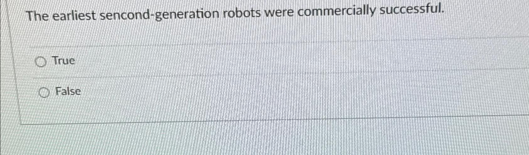 Solved The earliest sencond-generation robots were | Chegg.com