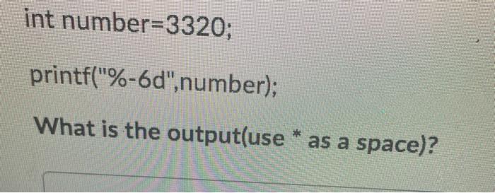 Solved int number=3320; printf("%-6d",number); What is the | Chegg.com