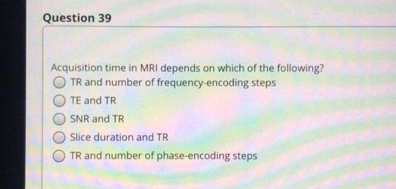 Solved Question 39 Acquisition time in MRI depends on which | Chegg.com