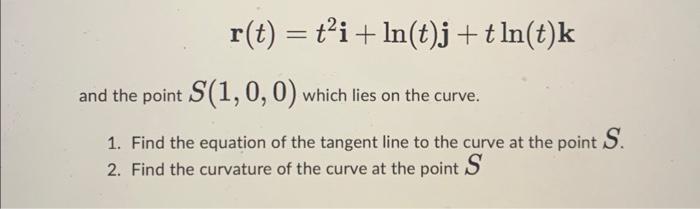 Solved r(t)=t2i+ln(t)j+tln(t)k and the point S(1,0,0) which | Chegg.com