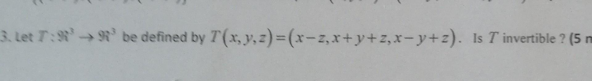 Solved Let T:R3→ℜ3 be defined by T(x,y,z)=(x−z,x+y+z,x−y+z). | Chegg.com