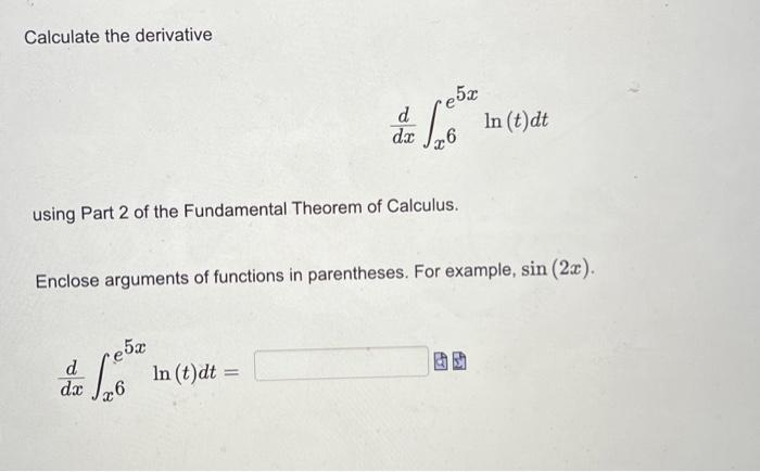 Solved Calculate the derivative dxd∫x6e5xln(t)dt using Part | Chegg.com