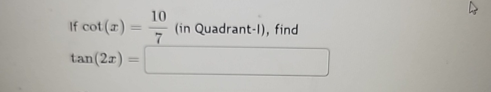 Solved If cot(x)=107 (in Quadrant-I), ﻿find tan(2x)= | Chegg.com
