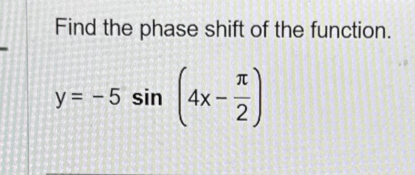 Solved Find the phase shift of the function.y=-5sin(4x-π2) | Chegg.com