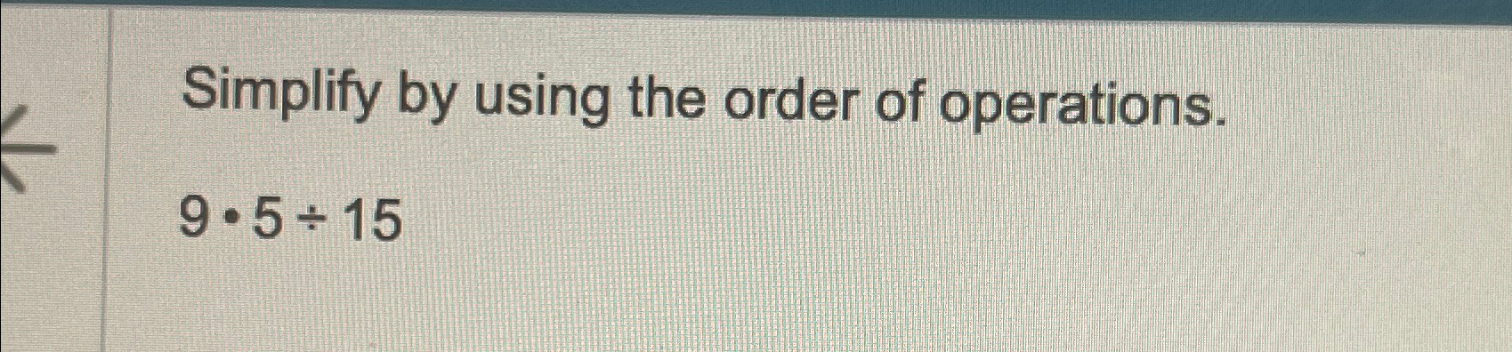 Solved Simplify by using the order of operations.9*5÷15 | Chegg.com