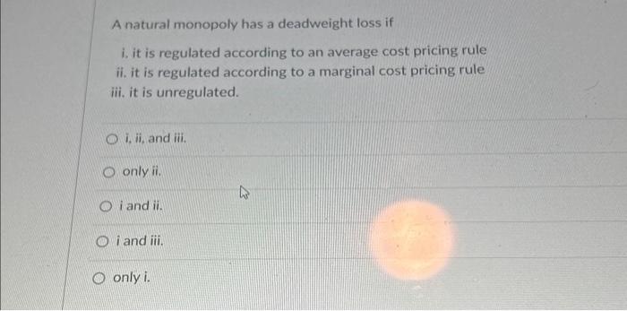 Solved A natural monopoly has a deadweight loss if i. it is | Chegg.com