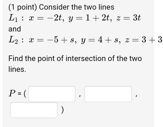 Solved L2:x=−5+s,y=4+s,z=3+3 Find the point of intersection | Chegg.com