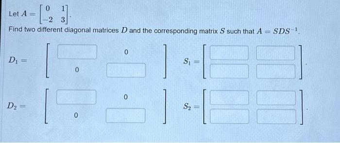 Solved Let A=[0−213] Find two different diagonal matrices D | Chegg.com