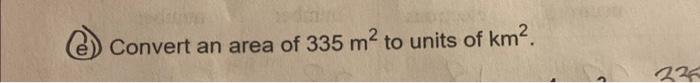 Solved e) Convert an area of 335 m2 to units of km2. | Chegg.com
