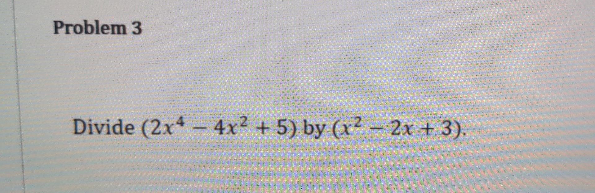 Solved Problem 3 Divide (2x4 – 4x2 + 5) by (x2 – 2x + 3). | Chegg.com