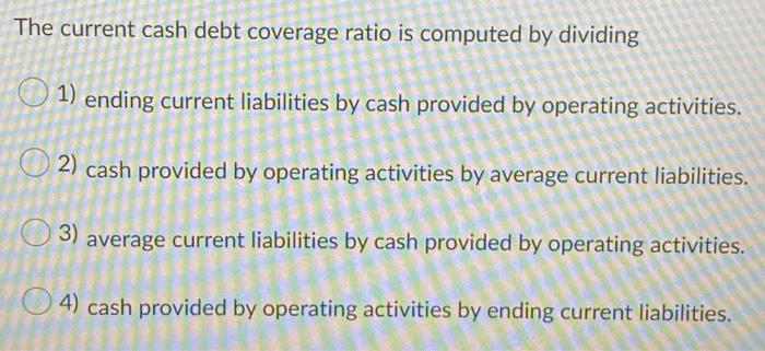 Solved The current cash debt coverage ratio is computed by | Chegg.com