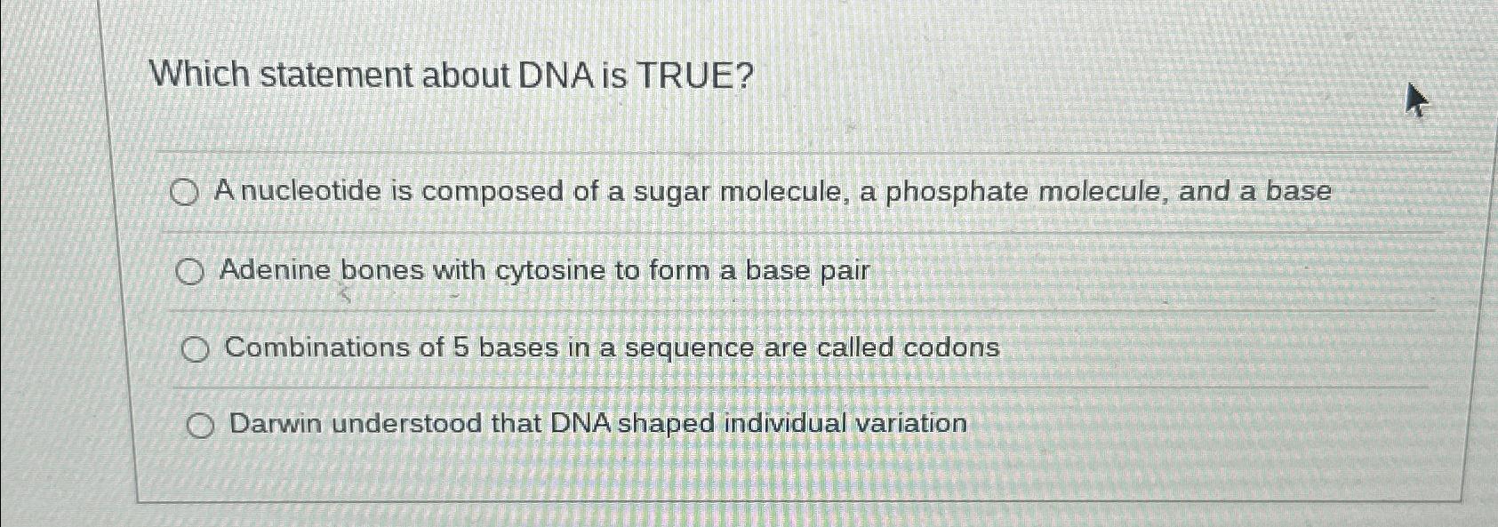 Solved Which statement about DNA is TRUE?A nucleotide is | Chegg.com