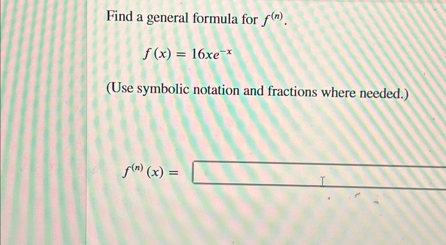Solved Find a general formula for f(n).f(x)=16xe-x(Use | Chegg.com