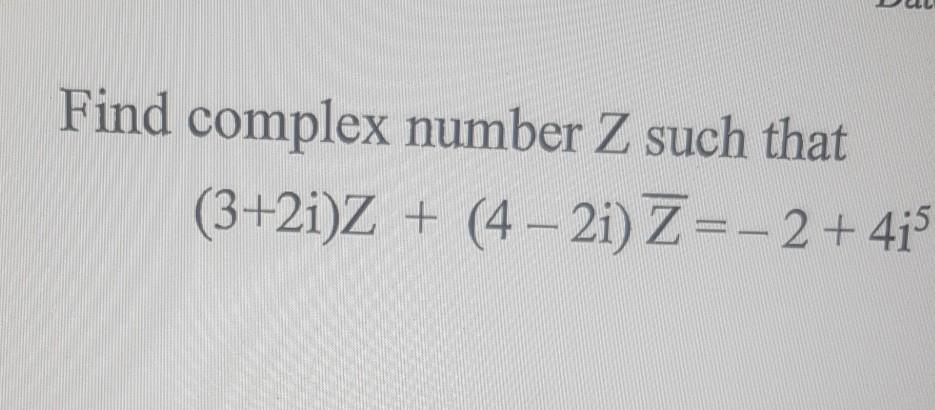 Solved Find complex number Z such that (3+2i)Z + (4 – 2i) | Chegg.com