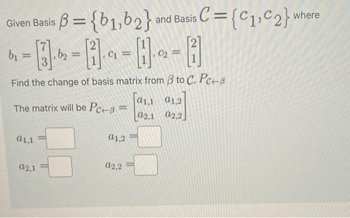 Solved Given Basis β={b1,b2} and Basis C={c1,c2} where | Chegg.com
